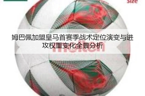 姆巴佩加盟皇马首赛季战术定位演变与进攻权重变化全景分析 - 腾讯体育
